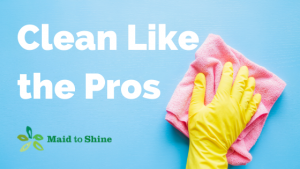 How to Clean Like a Professional - Maid to Shine